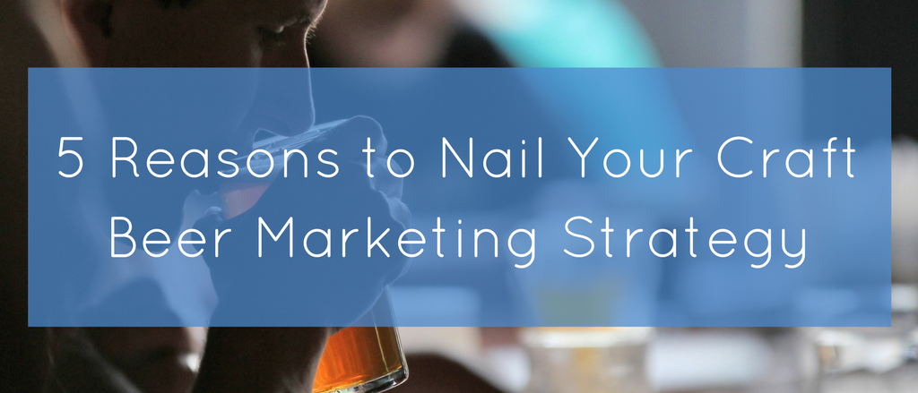 5 Reasons to Nail Your Craft Beer Marketing Strategy